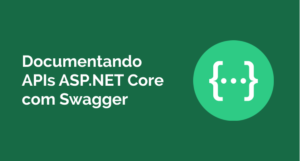 Documentando APIs ASP.NET Core com Swagger – Desenvolvimento e Arquitetura de Software